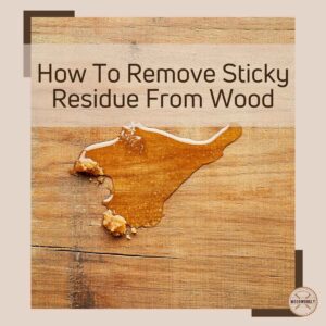 How to Remove Sticky Residue From Wood Safely