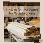 How to Source Wood for Woodworking Without Wasting Money